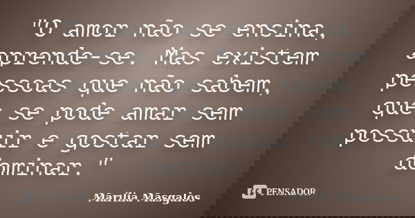 O Amor Não Se Ensina Aprende Se Marília Masgalos Pensador