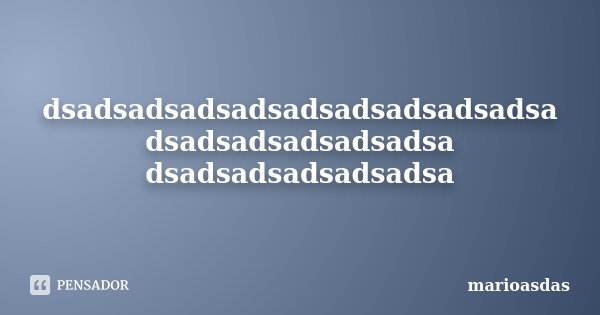 Dsadsadsadsadsadsadsadsadsadsa... marioasdas - Pensador