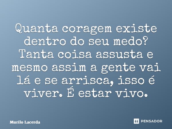 quanta Coragem Existe Dentro Do Seu Murilo Lacerda Pensador