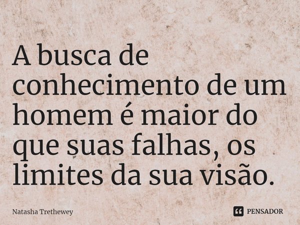 a Busca De Conhecimento De Um Homem Natasha Trethewey Pensador