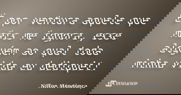 É Por Ventura Aquele Que Mais Me Nilton Mendonça Pensador