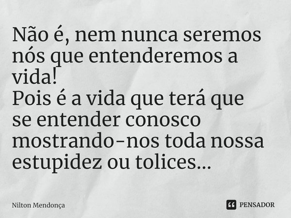 não é Nem Nunca Seremos Nós Que Nilton Mendonça Pensador