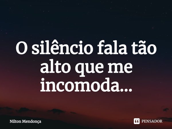 O Silêncio Fala Tão Alto Que Me Nilton Mendonça Pensador