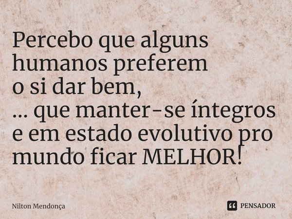 percebo Que Alguns Humanos Preferem O Nilton Mendonça Pensador