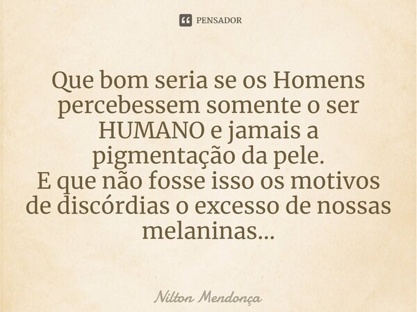 que Bom Seria Se Os Homens Nilton Mendonça Pensador