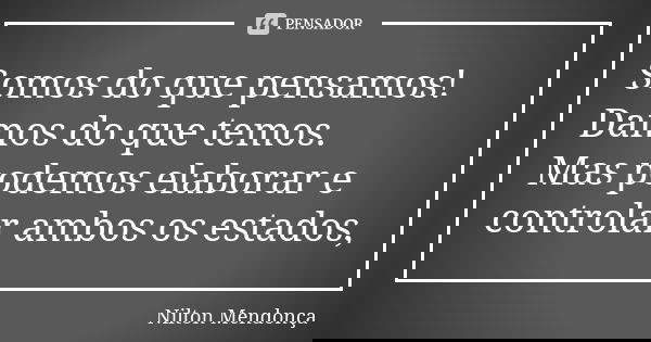 Somos Do Que Pensamos Damos Do Que Nilton Mendonça Pensador