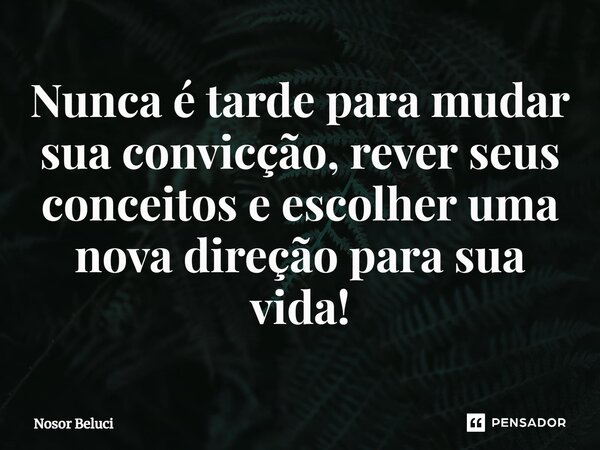 nunca é Tarde Para Mudar Sua Nosor Beluci Pensador