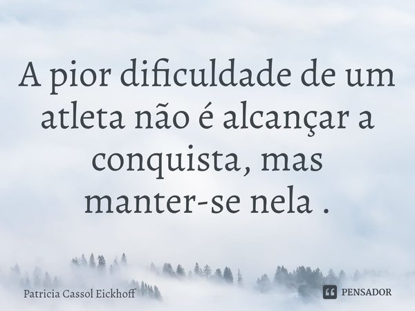 a Pior Dificuldade De Um Atleta Não Patrícia Cassol Eickhoff Pensador
