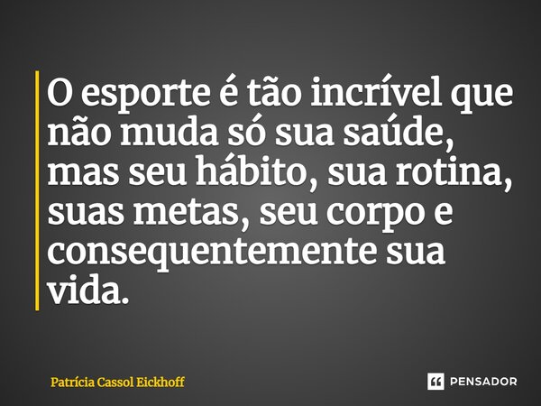 O Esporte é Tão Incrível Que Não Patrícia Cassol Eickhoff Pensador