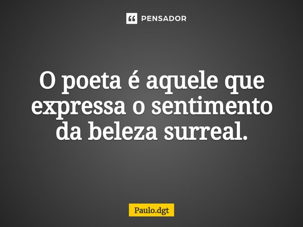 o Poeta é Aquele Que Expressa O Paulo Dgt Pensador