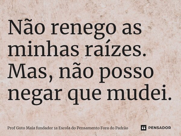 não Renego As Minhas Raízes Mas Prof Guto Maia Fundador 1a