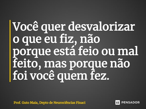 você Quer Desvalorizar O Que Eu Fiz Prof Guto Maia Depto De