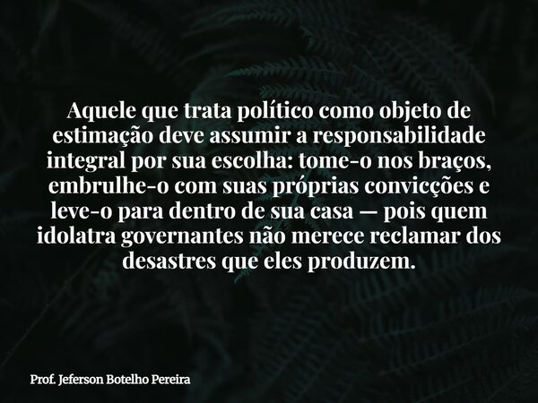 Aquele que trata político como objeto... Prof. Jeferson Botelho ...