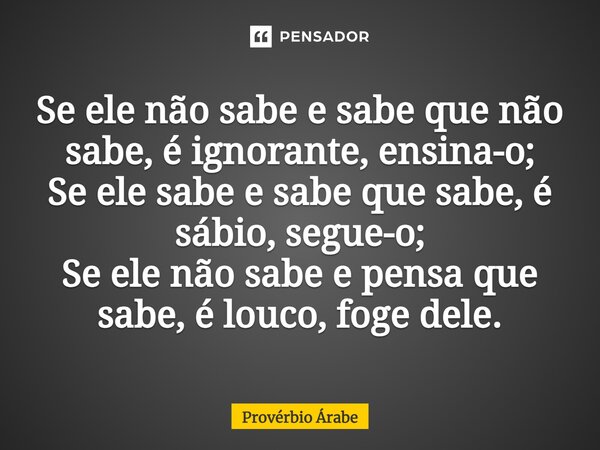 Se Ele Não Sabe E Sabe Que Não Sabe Provérbio Árabe Pensador