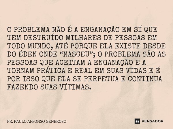 o Problema NÃo É A EnganaÇÃo Em Pr Paulo Affonso Generoso Pensador