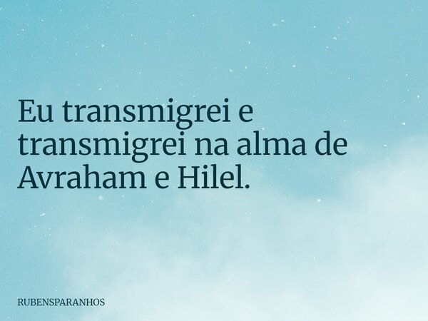 Eu transmigrei e transmigrei na alma de... RUBENSPARANHOS - Pensador