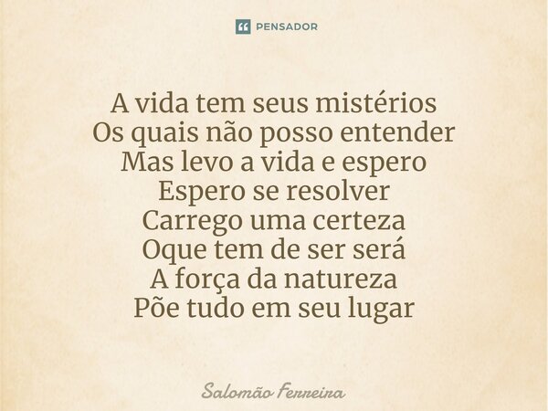 a Vida Tem Seus Mistérios Os Quais Salomão Ferreira Pensador