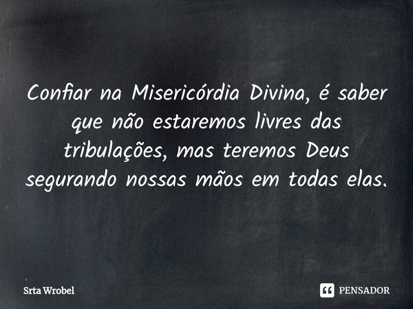 confiar Na Misericórdia Divina é Srta Wrobel Pensador