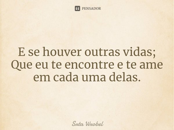 e Se Houver Outras Vidas Que Eu Te Srta Wrobel Pensador