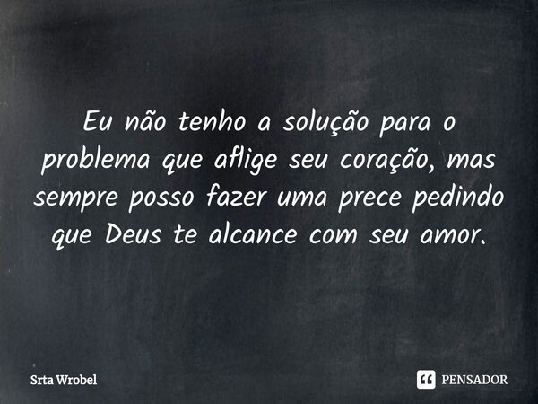 eu Não Tenho A Solução Para O Srta Wrobel Pensador