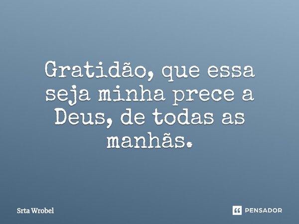 gratidão Que Essa Seja Minha Prece Srta Wrobel Pensador