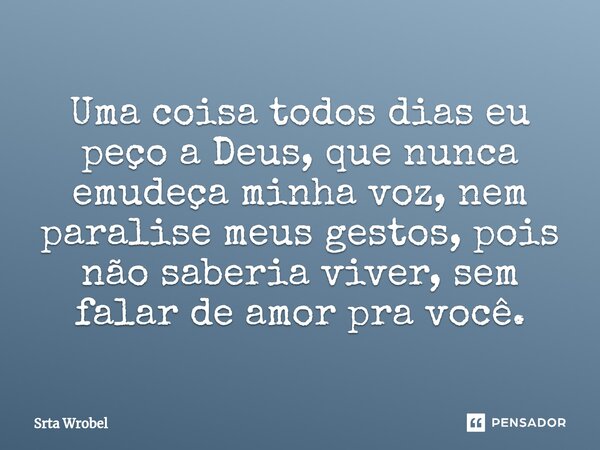 uma Coisa Todos Dias Eu Peço A Deus Srta Wrobel Pensador
