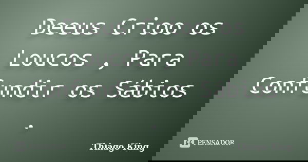 Deeus Crioo os Loucos, Para Confundir os... Thiago King - Pensador