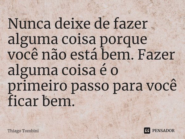 Nunca Deixe De Fazer Alguma Coisa Porque Thiago Tombini Pensador