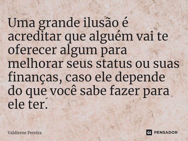 uma Grande Ilusão é Acreditar Que Valdirene Pereira Pensador