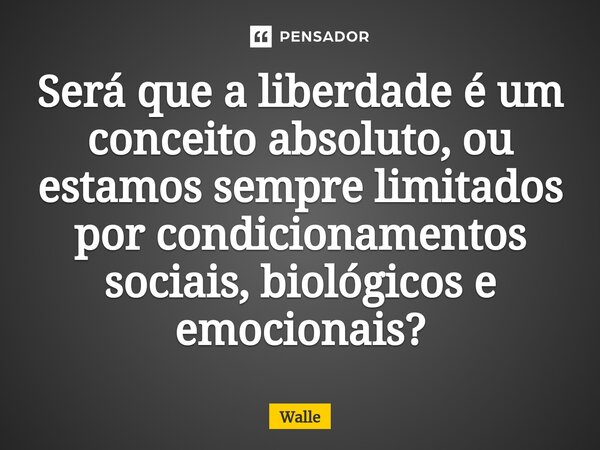 será Que A Liberdade é Um Conceito Walle Pensador