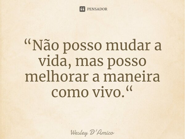Não Posso Mudar A Vida Mas Posso Wesley Damico Pensador