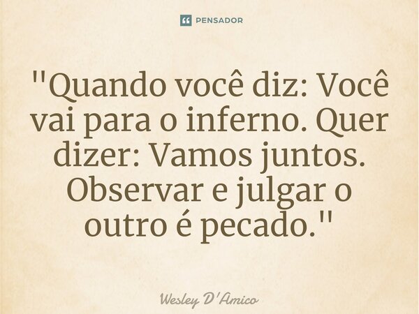 Quando Você Diz Você Vai Para O Wesley Damico Pensador