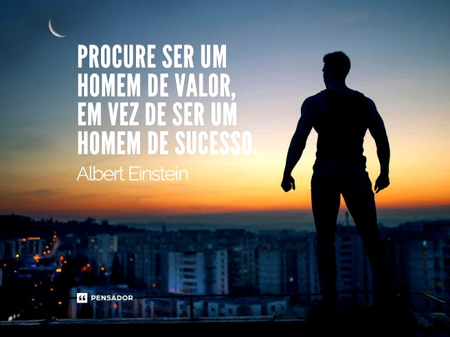 Frases De Homem De Valor Para Quem Tem Caráter Forte E Admirável Pensador